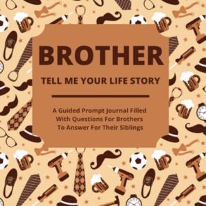 Brother Tell Me Your Life Story: A Guided Journal Filled With Questions For Brothers To Answer For Their Siblings