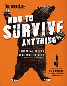 how to survive anything: from animal attacks to the end of the world (and everything in between) (outdoor life)