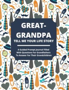 great-grandpa tell me your life story: a guided journal filled with questions for great grandfathers to answer for their great grandchildren