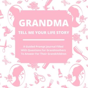 Grandma Tell Me Your Life Story: A Guided Journal Filled With Questions For Grandmothers To Answer For Their Grandchildren