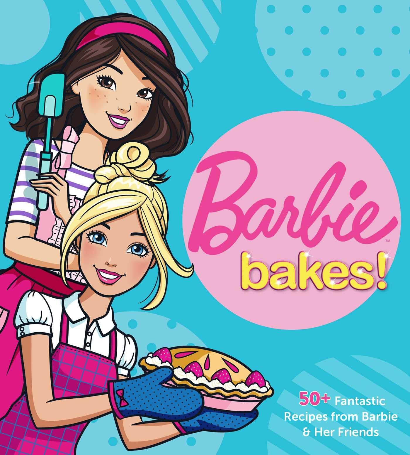 Barbie Bakes: 50+ Fantastic Recipes from Barbie & Her Friends