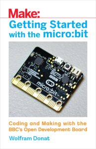 getting started with the micro:bit: coding and making with the bbc's open development board (make)