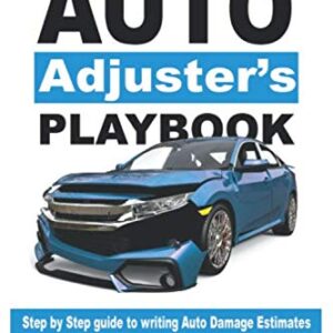 Auto Adjuster's Playbook: Step by Step Field Guide to Writing Auto Damage Estimates as an Independent Adjuster or Auto Damage Appraiser