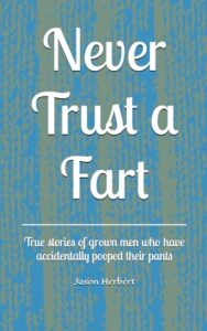 never trust a fart: true stories of grown men who have accidentally pooped their pants