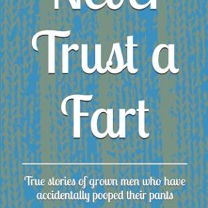 Never Trust a Fart: True stories of grown men who have accidentally pooped their pants