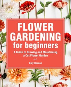 flower gardening for beginners: a guide to growing and maintaining a cut-flower garden