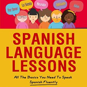 Spanish Language Lessons: All The Basics You Need To Speak Spanish Fluently