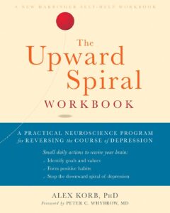 the upward spiral workbook: a practical neuroscience program for reversing the course of depression (a new harbinger self-help workbook)