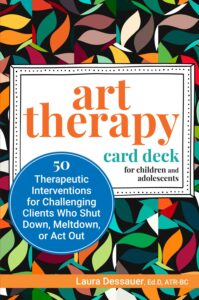 art therapy card deck for children and adolescents: 50 therapeutic interventions for challenging clients who shut down, meltdown, or act out