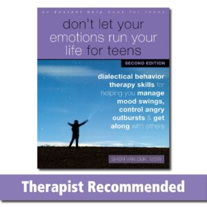 don't let your emotions run your life for teens: dialectical behavior therapy skills for helping you manage mood swings, control angry outbursts, and get along with others