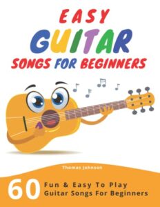 easy guitar songs for beginners: 60 fun & easy to play guitar songs for beginners (sheet music + tabs + chords + lyrics)