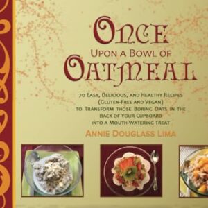 Once Upon a Bowl of Oatmeal: 70 Easy, Delicious, and Healthy Recipes (Gluten-Free and Vegan) to Transform those Boring Oats in the Back of Your Cupboard into a Mouth-Watering Treat