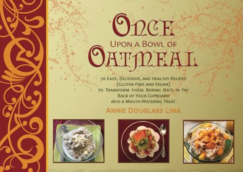 Once Upon a Bowl of Oatmeal: 70 Easy, Delicious, and Healthy Recipes (Gluten-Free and Vegan) to Transform those Boring Oats in the Back of Your Cupboard into a Mouth-Watering Treat