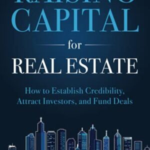 Raising Capital for Real Estate: How to Attract Investors, Establish Credibility, and Fund Deals