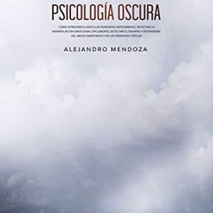 Manipulación y Psicología Oscura: Cómo aprender a leer a las personas, detectar la manipulación emocional encubierta, detectar el engaño y defenderse ... y de las personas tóxicas (Spanish Edition)