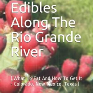 Incredible Edibles Along The Rio Grande River: (What To Eat And How To Get It - Colorado, New Mexico, Texas)