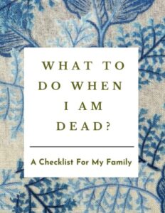 what to do when i am dead: a checklist for my family - a journal to help your near & dear ones navigate life's landscape once you are gone