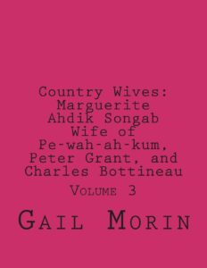 country wives: marguerite ahdik songab wife of pe-wah-ah-kum (o-kit-chi-ta) a chippewa, peter grant, and charles bottineau: volume 3