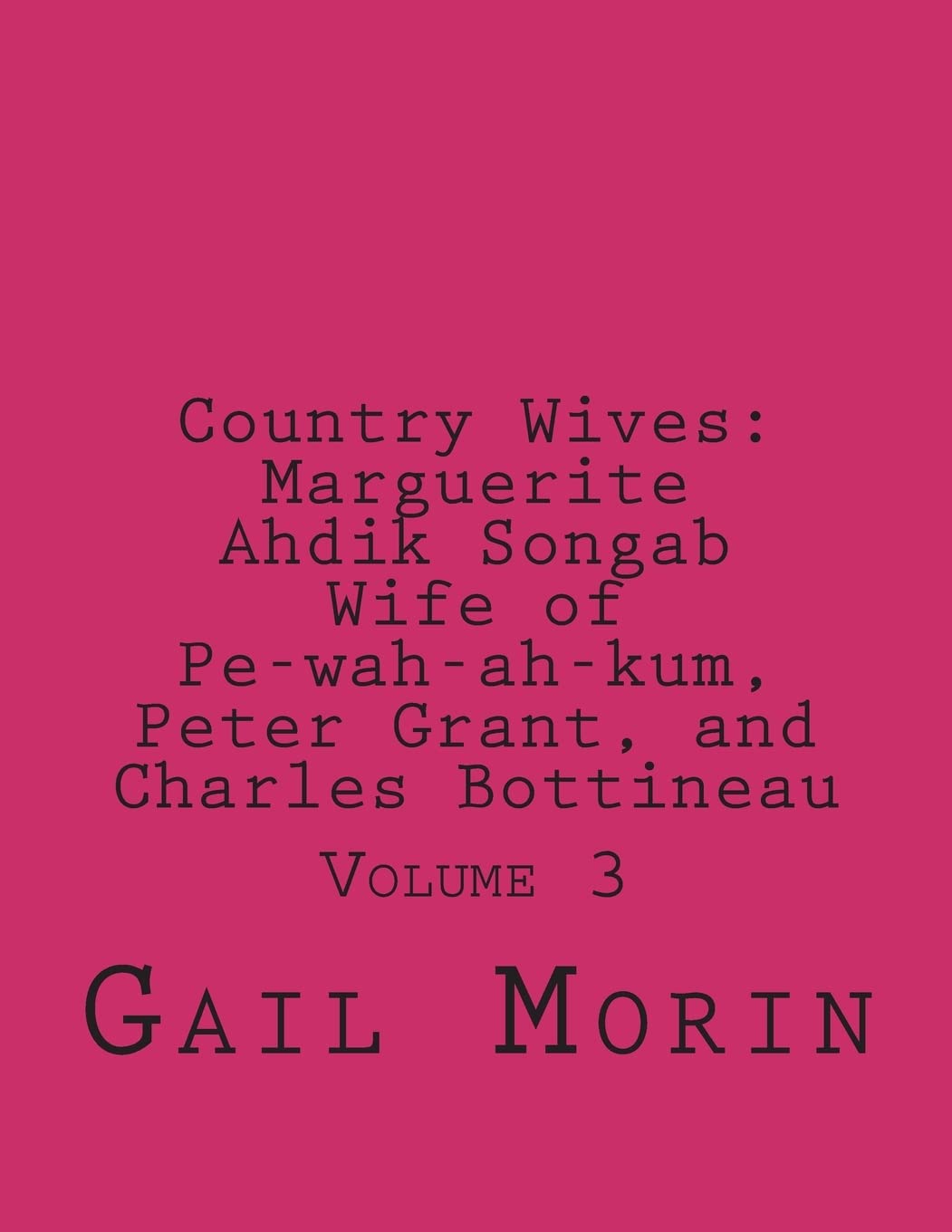 Country Wives: Marguerite Ahdik Songab Wife of Pe-wah-ah-kum (O-kit-chi-ta) a Chippewa, Peter Grant, and Charles Bottineau: Volume 3