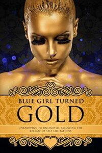 blue girl turned gold: volume 3 - unknowing to unlimited: allowing the release of self limitations