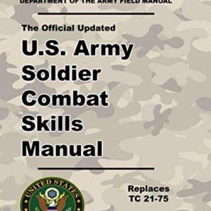 U.S. Army Soldier Combat Skills Manual: Official Updated 2008 FM 3-21.75 (Not Obsolete FM 21-75 Version) - 316 Pages – (Prepper Survival Army)