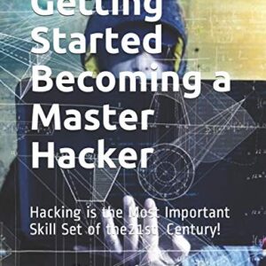 Getting Started Becoming a Master Hacker: Hacking is the Most Important Skill Set of the 21st Century!