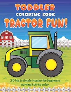 toddler coloring book tractor fun: 25 big & simple images for beginners learning how to color: ages 2-4, 8.5 x 11 inches (21.59 x 27.94 cm)