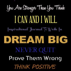 Inspirational Journals Notebook You are Stronger Than You Think - I Can and I Will - Dream Big: Never Quit - Prove Them Wrong - Think Positive - The ... (Inspirational Journals to Write In)