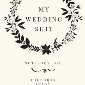 My Wedding Shit: Small Bride Journal for Notes, Thoughts, Ideas, Reminders, Lists to do, Planning, Funny Bride-to-Be or Engagement Gift