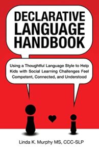 declarative language handbook: using a thoughtful language style to help kids with social learning challenges feel competent, connected, and understood