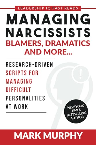 Managing Narcissists, Blamers, Dramatics and More...: Research-Driven Scripts For Managing Difficult Personalities At Work (Leadership IQ Fast Reads)