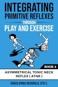 integrating primitive reflexes through play and exercise: an interactive guide to the asymmetrical tonic neck reflex (atnr) (reflex integration through play)