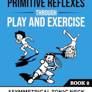 Integrating Primitive Reflexes Through Play and Exercise: An Interactive Guide to the Asymmetrical Tonic Neck Reflex (ATNR) (Reflex Integration Through Play)