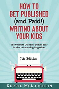 how to get published (and paid!) writing about your kids: the ultimate guide for selling your stories to parenting magazines