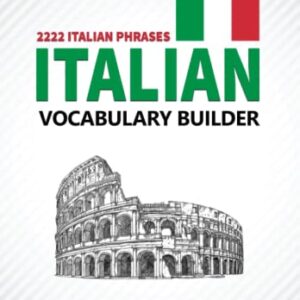 Italian Vocabulary Builder: 2222 Italian Phrases To Learn Italian And Grow Your Vocabulary (Italian Language Learning Mastery)