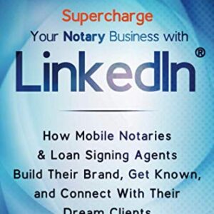 Supercharge Your Notary Business With LinkedIn: How Mobile Notaries and Loan Signing Agents Build Their Brand, Get Known, and Connect With Their Dream Clients