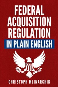 federal acquisition regulation in plain english: 700+ answers to frequently asked questions (faq) about the far and government contracts (the government contracts in plain english series)