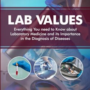 Lab Values: Everything You Need to Know about Laboratory Medicine and its Importance in the Diagnosis of Diseases: Second Edition