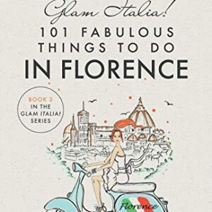 Glam Italia! 101 Fabulous Things To Do In Florence: Insider Secrets To The Renaissance City (Glam Italia! How To Travel Italy)