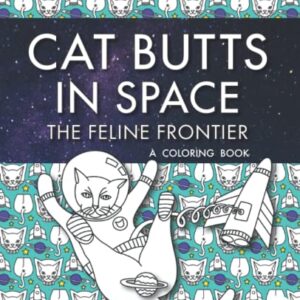 Cat Butts In Space (The Feline Frontier!): A Coloring Book (Purr-fect Gifts for B-days, Holidays, White Elephant & more!)