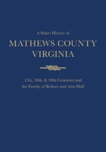 a select history of mathews county, virginia: 17th, 18th & 19th centuries and the family of ann and robert hall