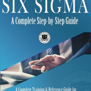 Six Sigma: A Complete Step-by-Step Guide: A Complete Training & Reference Guide for White Belts, Yellow Belts, Green Belts, and Black Belts