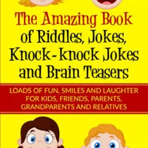 The Amazing Book of Riddles, Jokes, Knock-knock Jokes and Brain Teasers: Loads of FUN, Smiles and Laughter for Kids, Friends, Parents, Grandparents and Relatives (Riddles and Jokes Book Series)