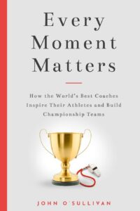 every moment matters: how the world's best coaches inspire their athletes and build championship teams