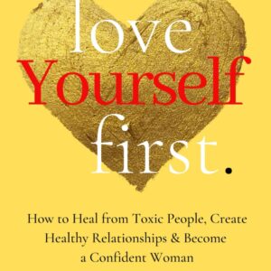 Love Yourself First: How to Heal from Toxic People, Create Healthy Relationships & Become a Confident Woman (The Love Yourself First Series)