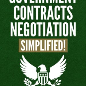 Government Contracts Negotiation, Simplified!: The Plain English Guide to Redlining Federal Contracts and Subcontracts, FAR Clauses, and Common ... Government Contracts in Plain English Series)