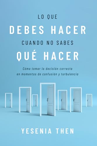 Lo que debes hacer, cuando no sabes que hacer: Como tomar la decision correcta en momentos de confusion y turbulencia (Spanish Edition)