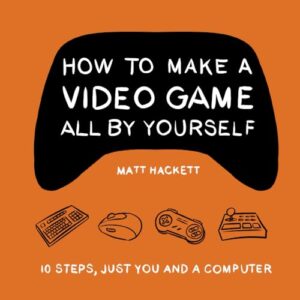 how to make a video game all by yourself: 10 steps, just you and a computer