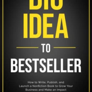 Big Idea To Bestseller: How to Write, Publish, and Launch a Nonfiction Book To Grow Your Business and Make an Impact