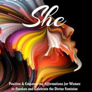 I Am She: Positive and Empowering Affirmations for Women to Awaken and Celebrate the Divine Feminine and Sacred Heritage of the Goddess Within